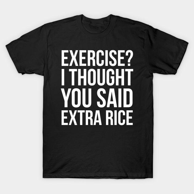 Exercise? I Thought You Said Extra Rice - Exercise I Thought You Said Extra Rice - T-Shirt ...